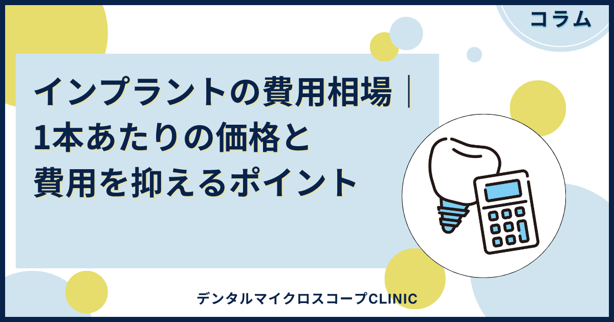 【医師監修】インプラントの費用相場｜1本あたりの価格と費用を抑えるポイント | デンタルマイクロスコープクリニック